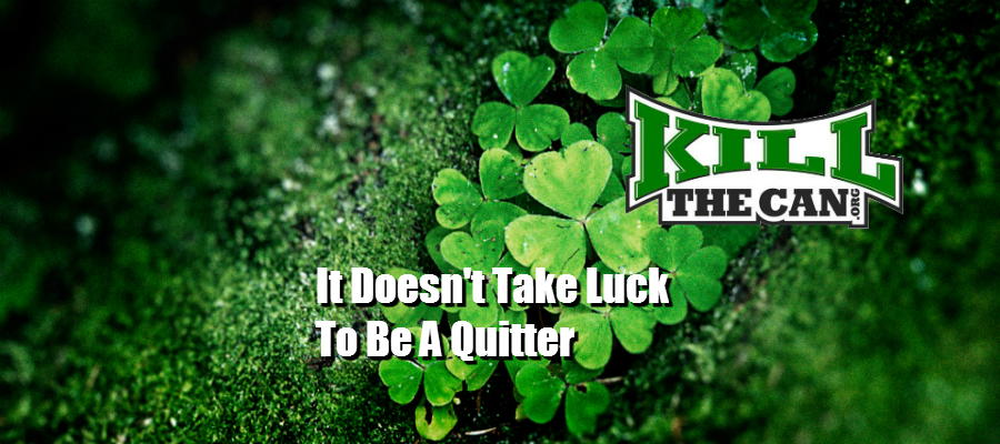 It Doesn't Take Luck To Be a Quitter - KillTheCan.org